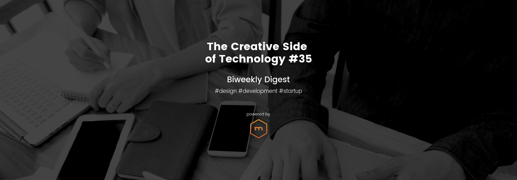 The Creative Side of Technology #35 - Design, Development & Startup Digest