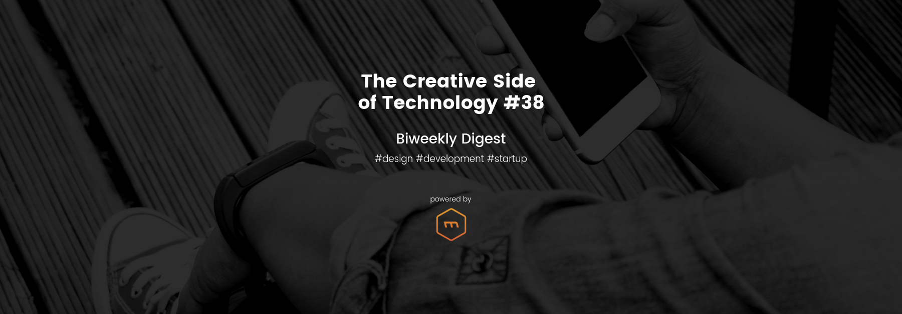 The Creative Side of Technology #38 - Design, Development & Startup Digest