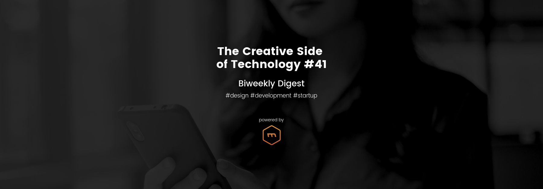 The Creative Side of Technology #41 - Design, Development & Startup Digest